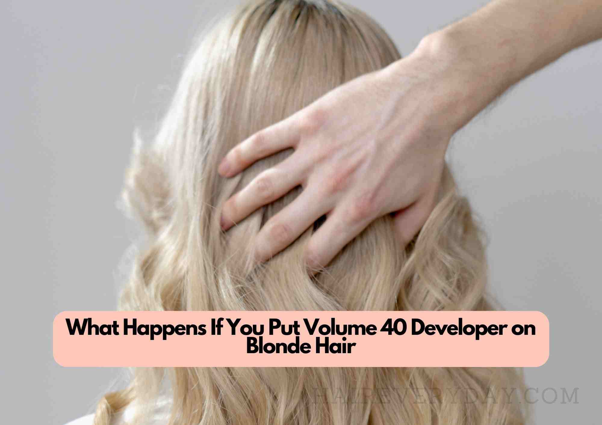 Effects Of 40 Volume Developer On Blonde Hair | Is It Good Or Too Stro ...